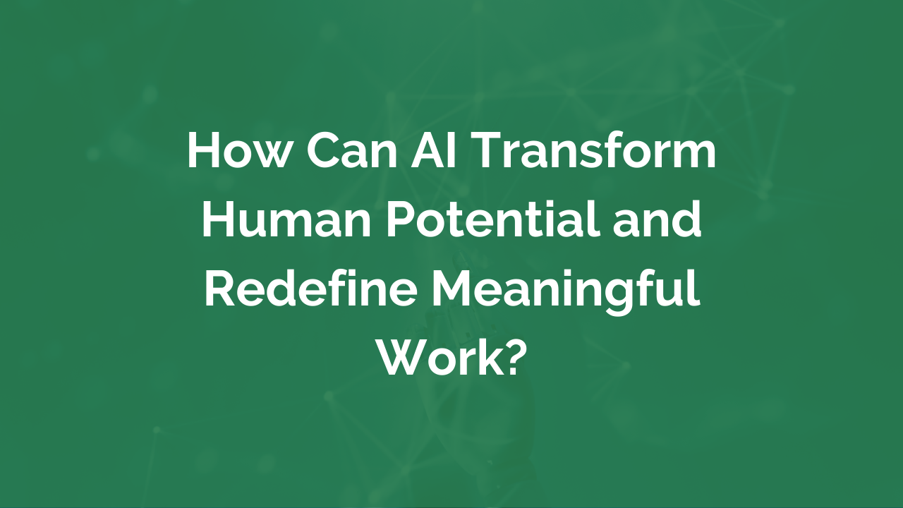 How Can AI Transform Human Potential and Redefine Meaningful Work ...