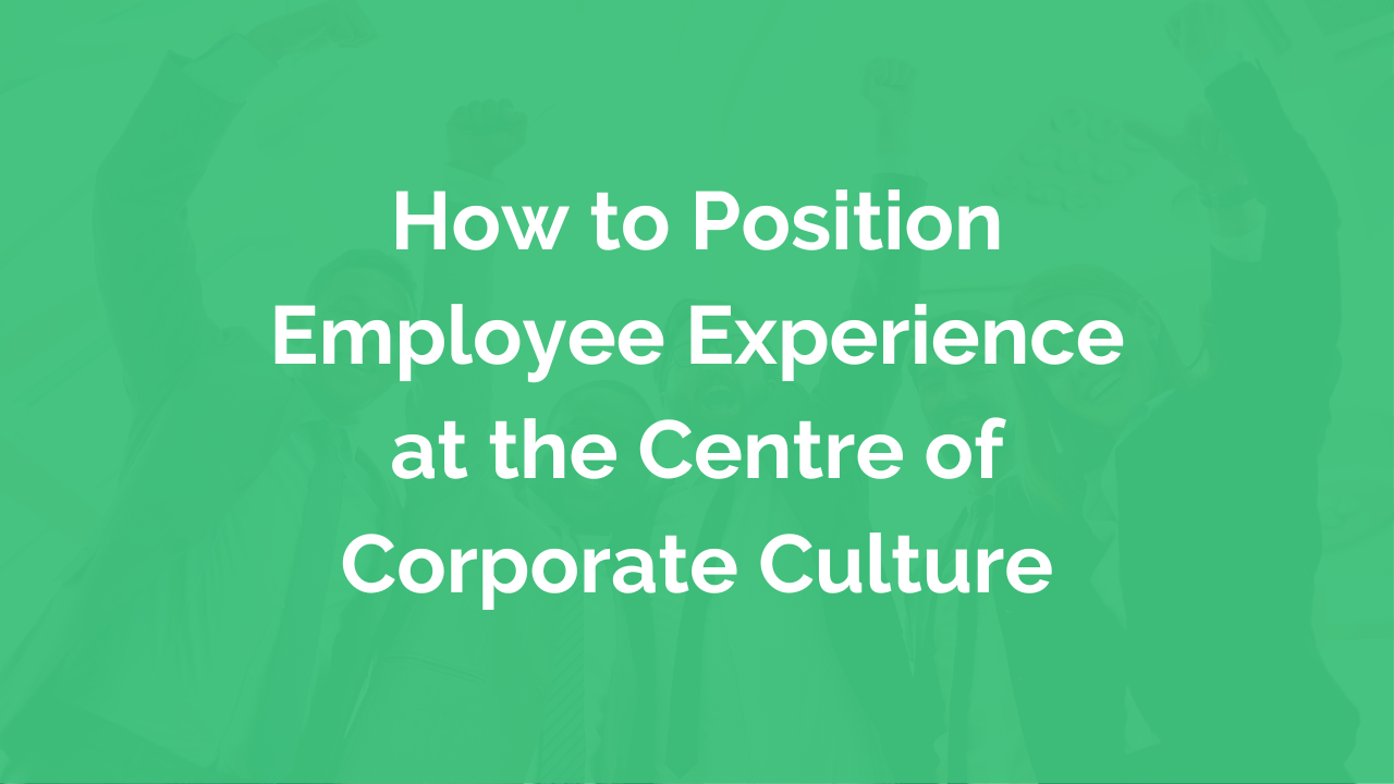 How to Position Employee Experience at the Centre of Corporate Culture ...
