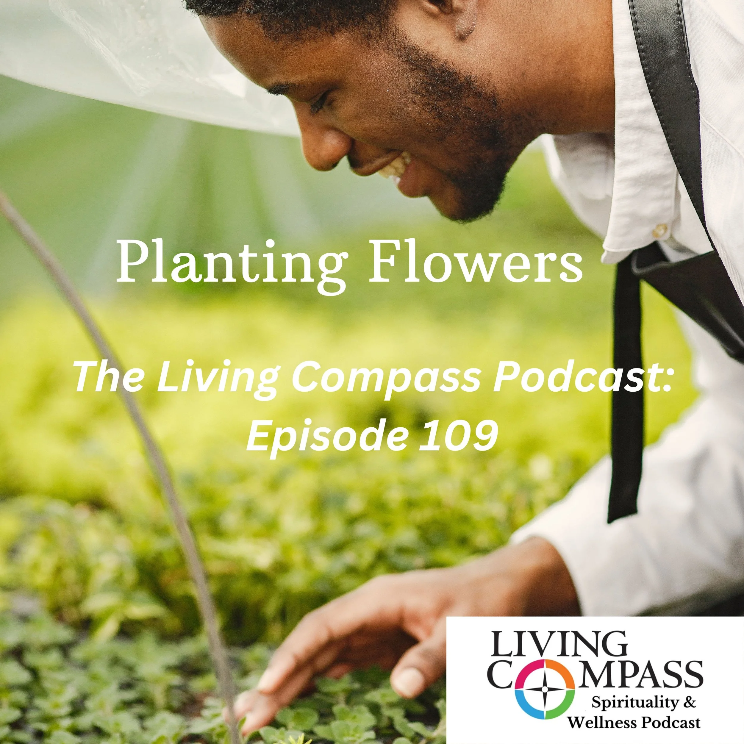 "Planting Flowers," Episode #109 February 10, 2025 — Living Compass