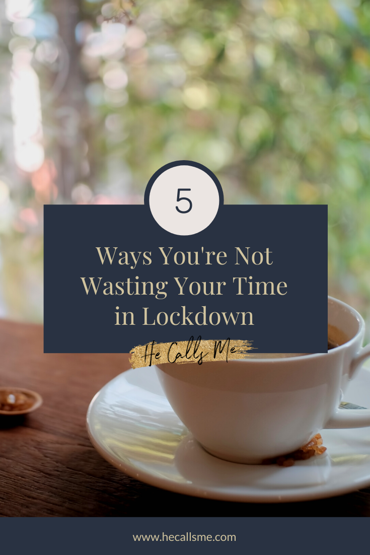 5 Ways You're Not Wasting Your Time in Lockdown — He Calls Me