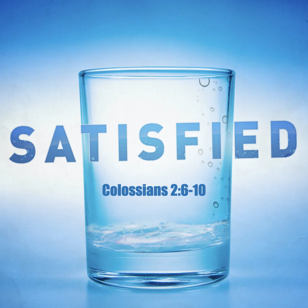 Satisfied (Colossians 2:6-10) — Saraland Christians