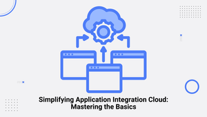 Simplifying Application Integration Cloud: Mastering the Basics