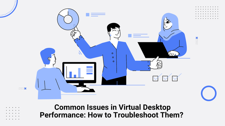 Common Issues in Virtual Desktop Performance: How to Troubleshoot Them?