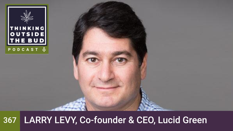 Larry Levy, Co-founder and CEO, Lucid Green — Thinking Outside The Bud
