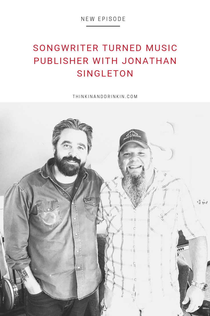 Songwriter Turned Music Publisher with Jonathan Singleton — Thinkin' & Drinkin'