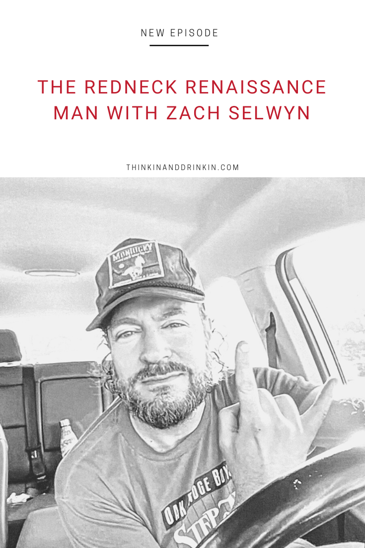 The Redneck Renaissance Man with Zach Selwyn — Thinkin' & Drinkin'