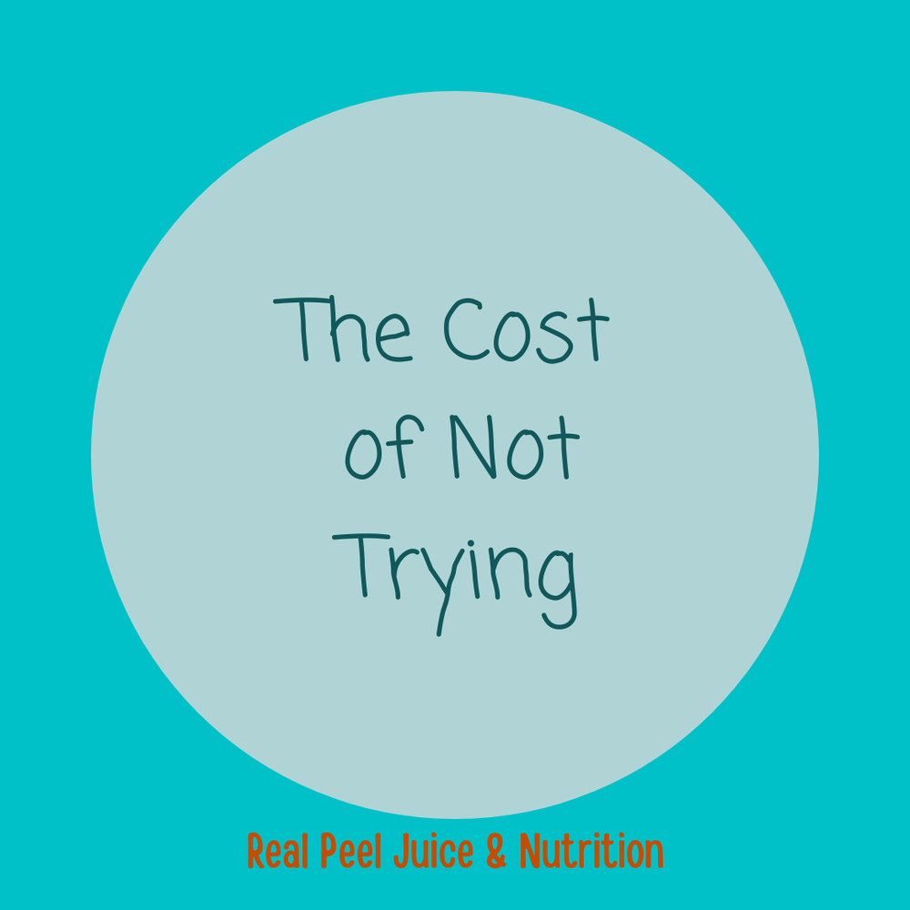 The Cost of Not Trying — Real Peel Juice & Nutrition