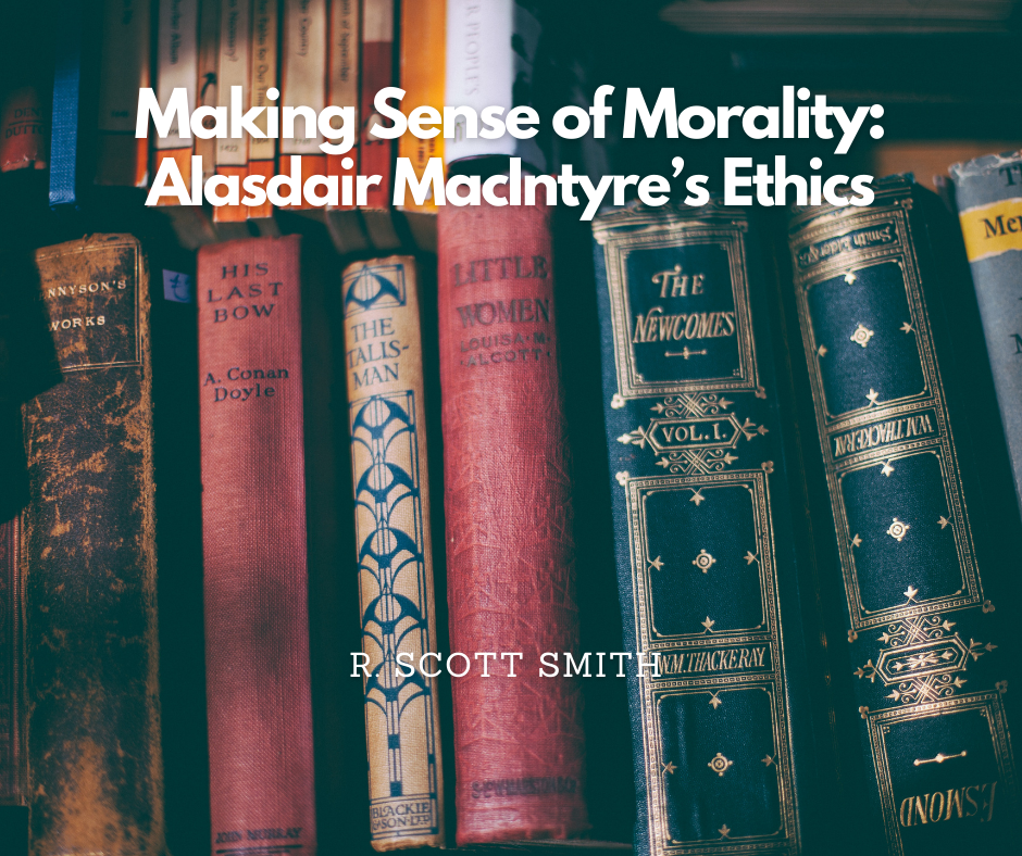 Making Sense of Morality: Alasdair MacIntyre’s Ethics — Moral Apologetics