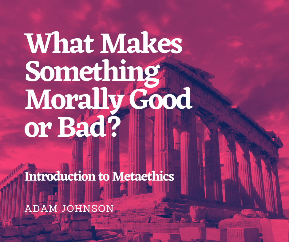 What Makes Something Morally Good or Bad? Introduction to Metaethics ...
