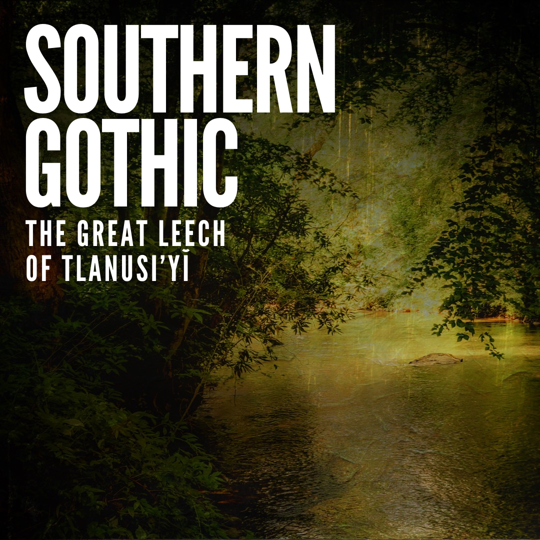 The Great Leech of Tlanusi’yĭ — Southern Gothic Media