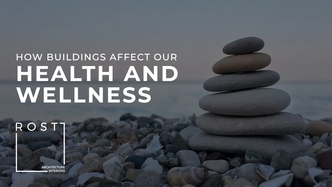 How Buildings Affect our Health and Wellness — ROST ARCHITECTS