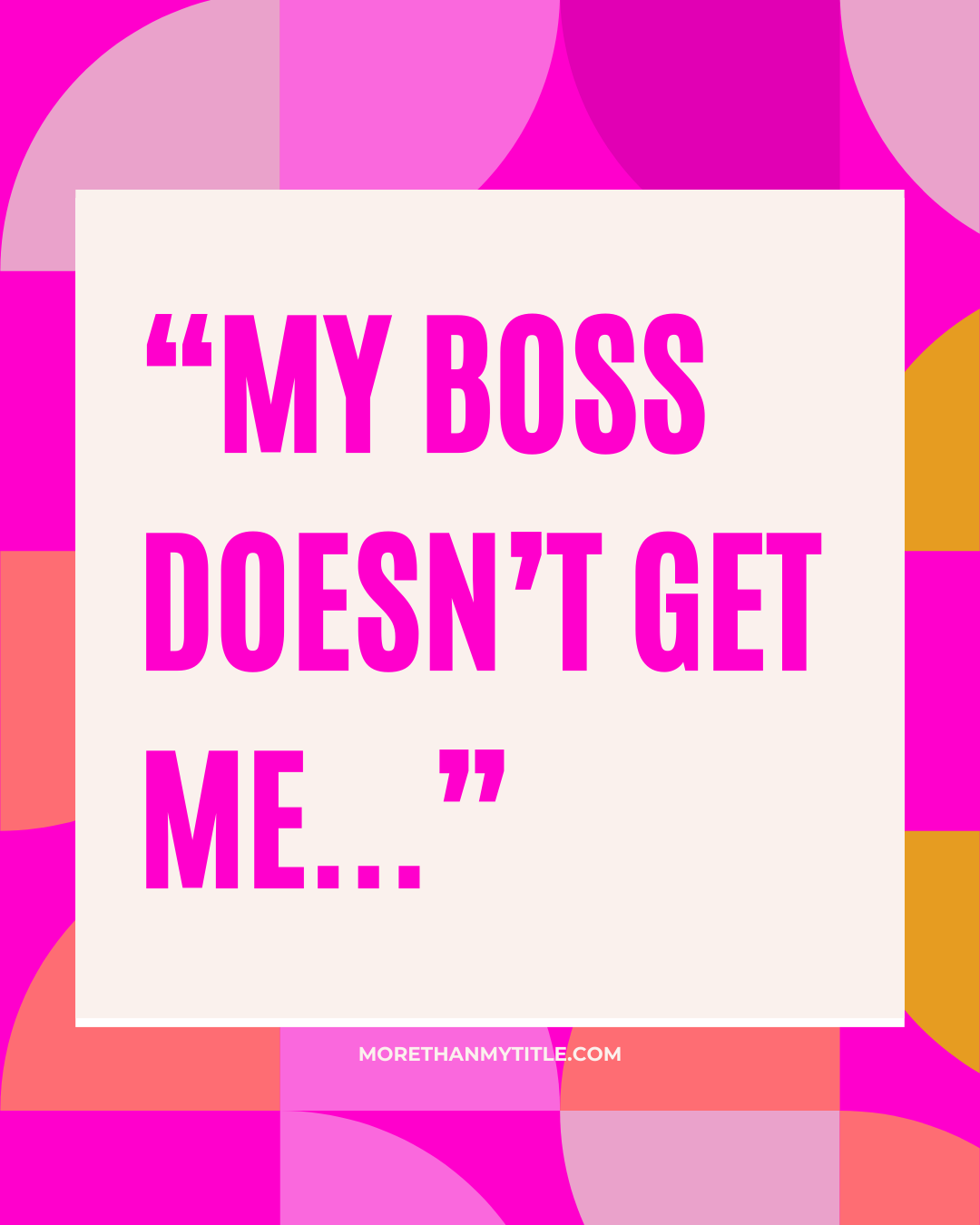 My boss doesn't get me in my job and I'm tired of being ...