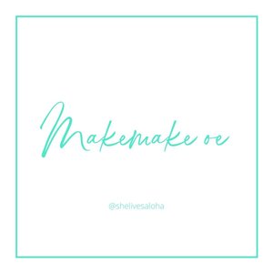 Hawaiian Word of the Week: Makemake oe — She Lives Aloha