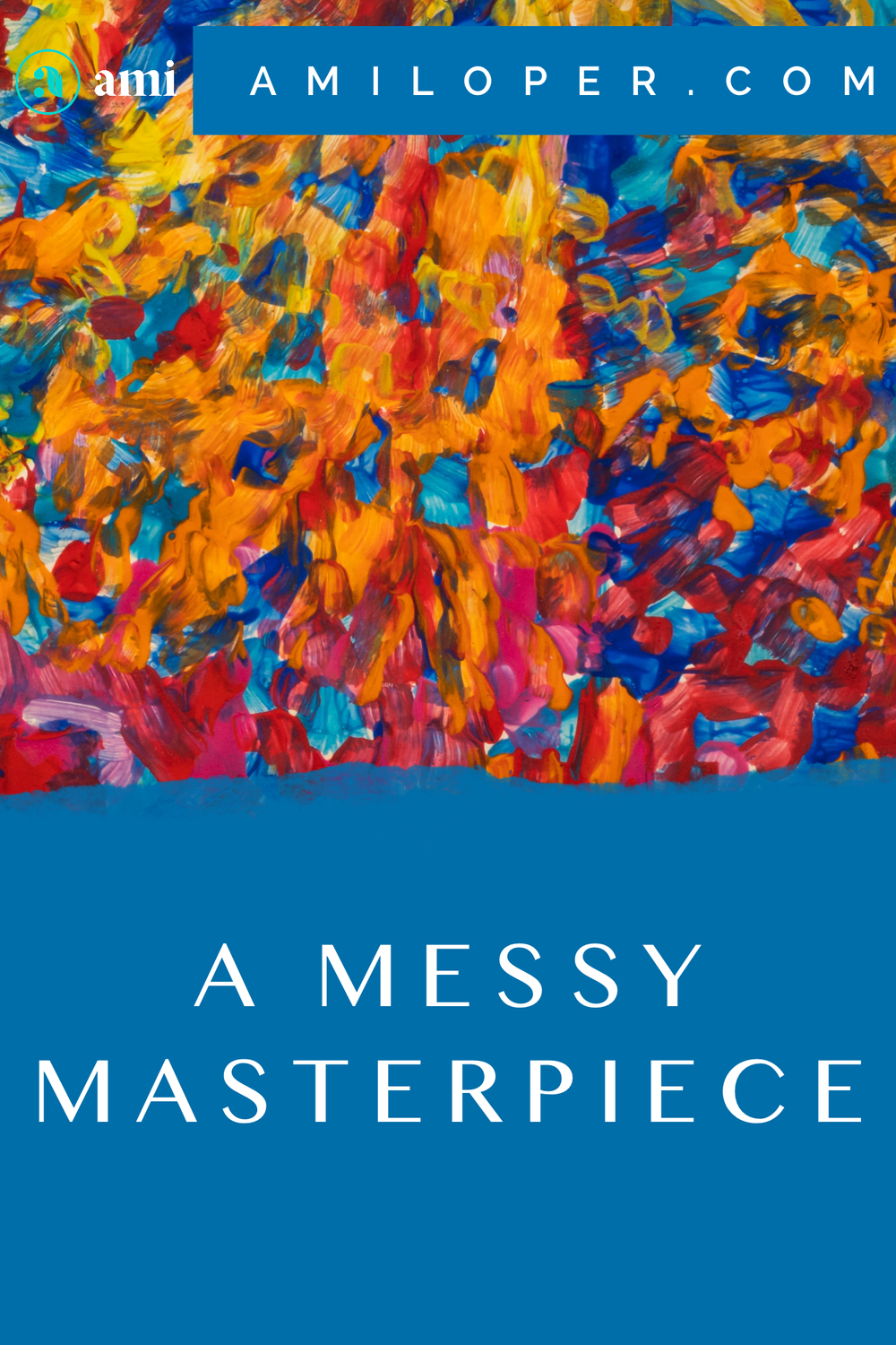 A Messy Masterpiece — Ami Loper