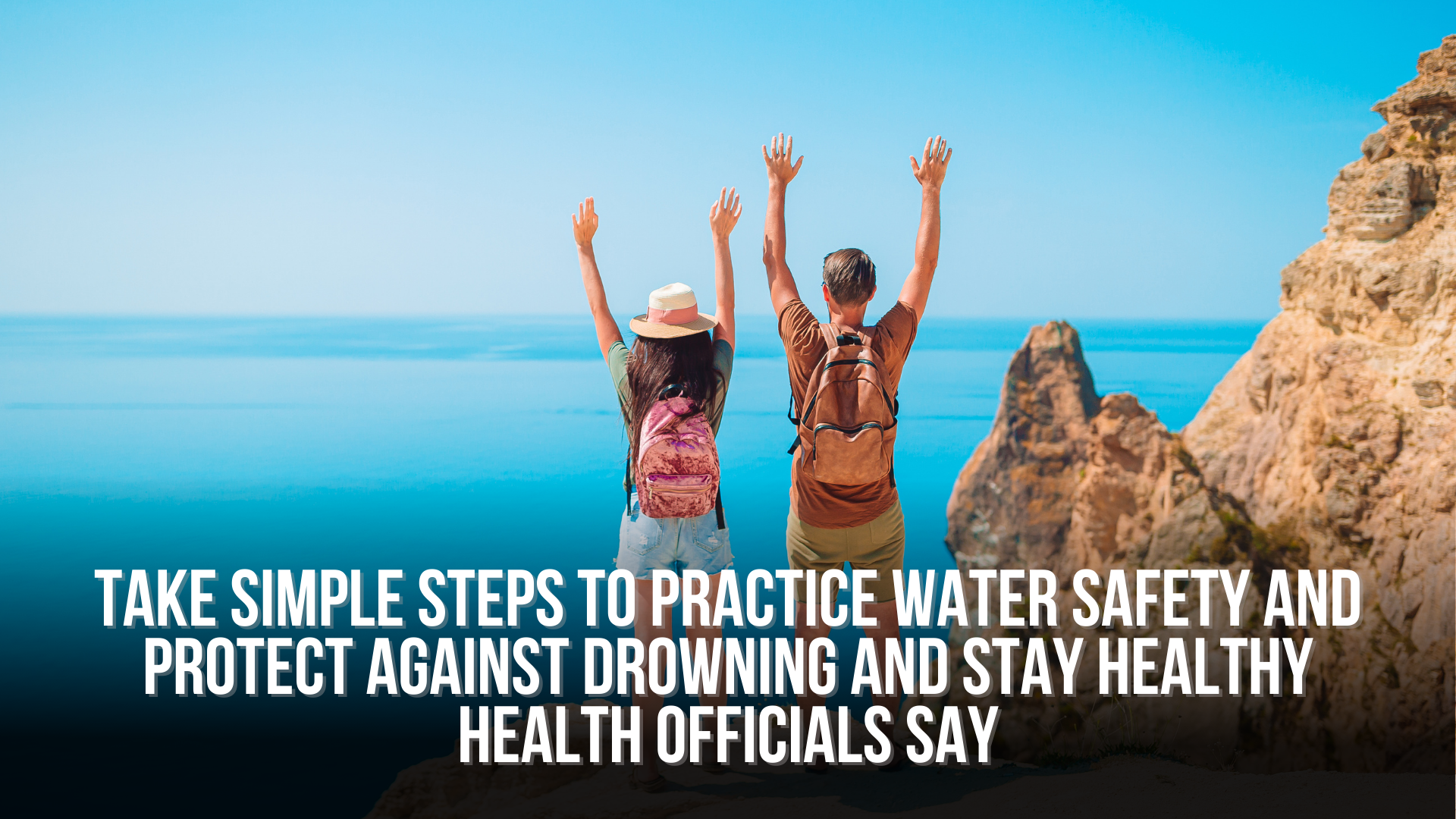 Take simple steps to practice water safety and protect against drowning ...