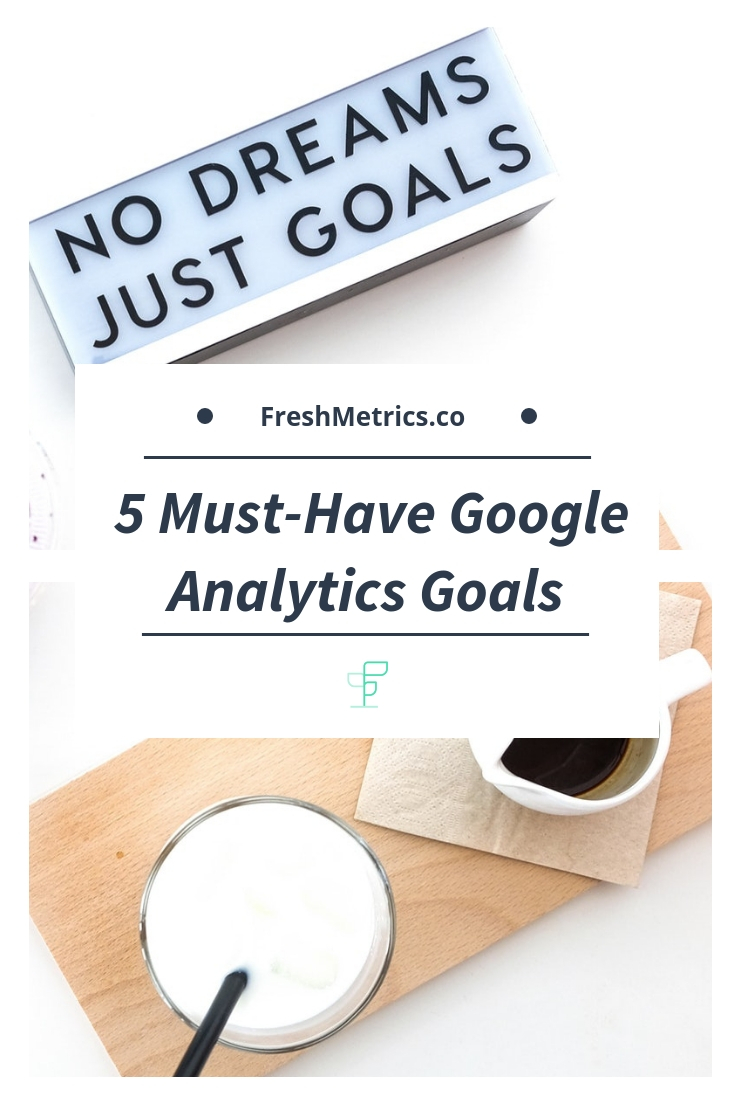 5 Must-Have Google Analytics Goals — Fresh Metrics