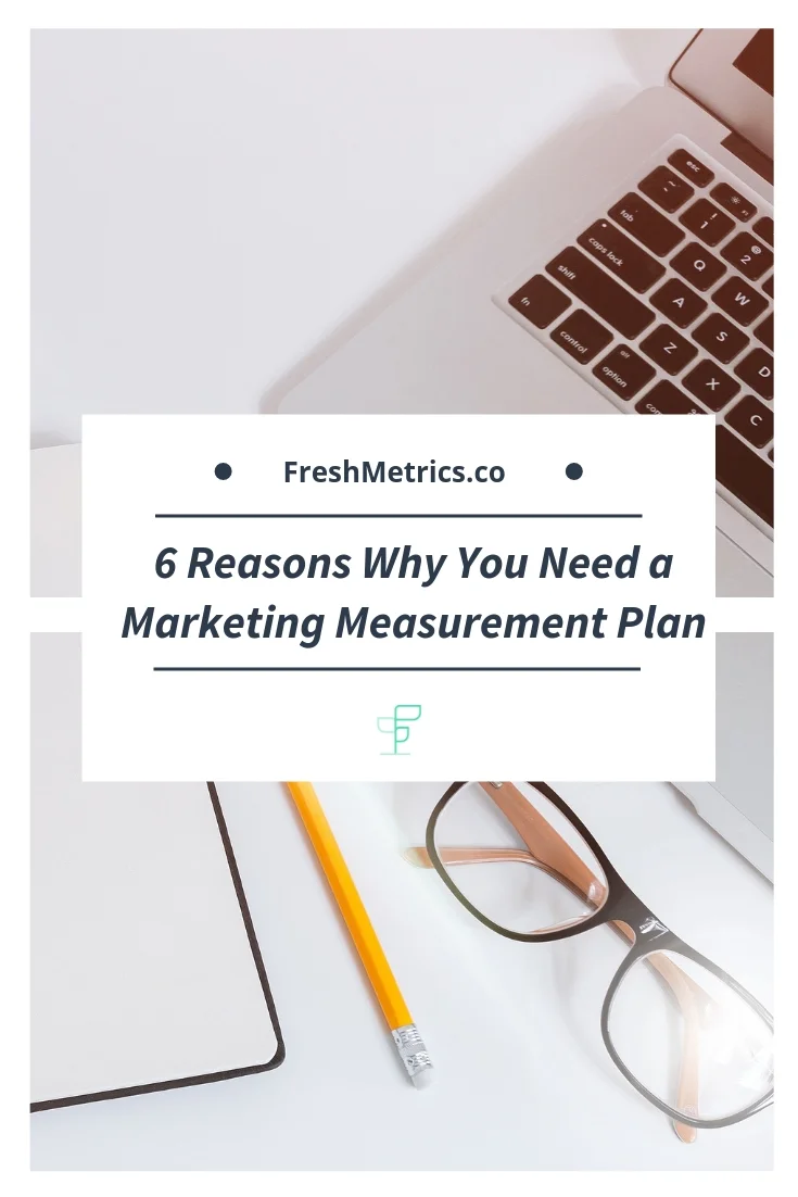 6 Reasons why you need a Marketing Measurement Plan — Fresh Metrics