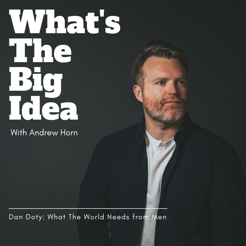 What's The Big Idea: Dan Doty: What The World Needs from Men — Andrew Horn