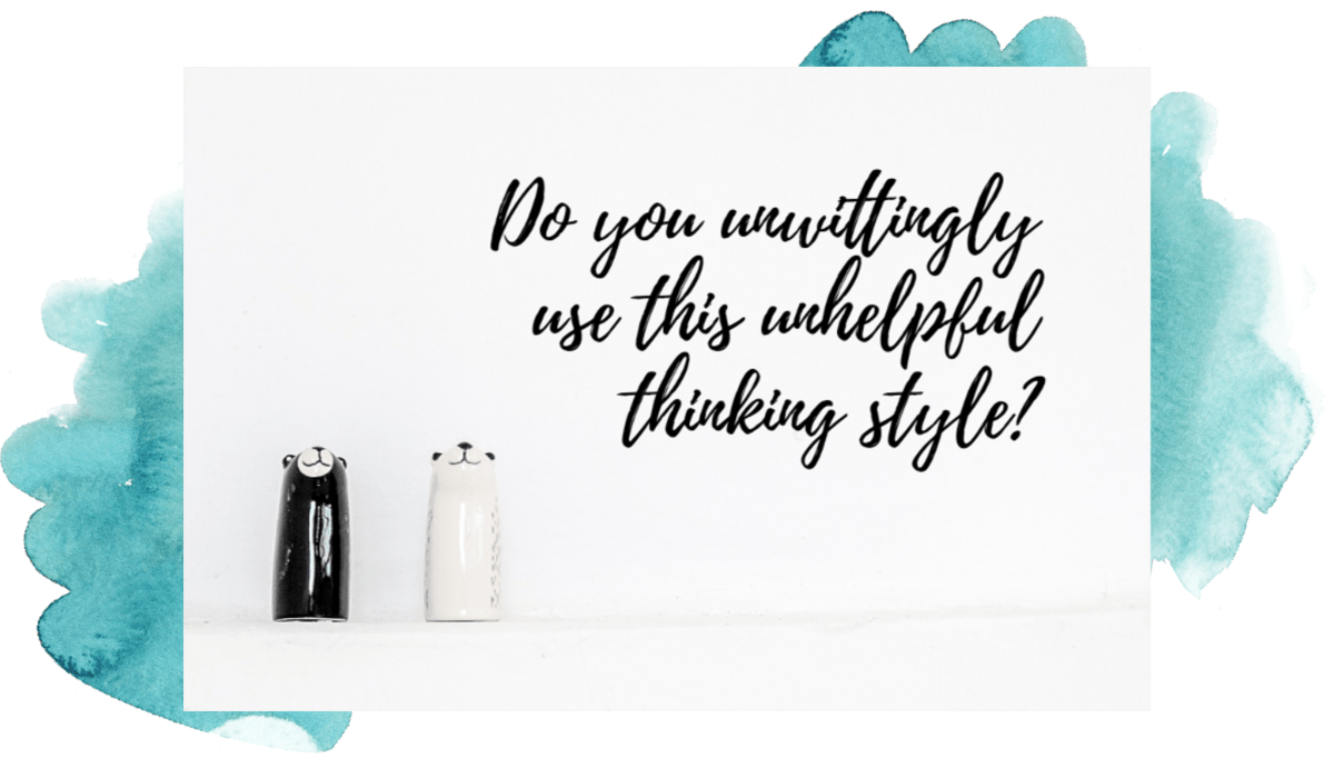 Do you unwittingly use this unhelpful thinking style? — Jodie Arnot ...