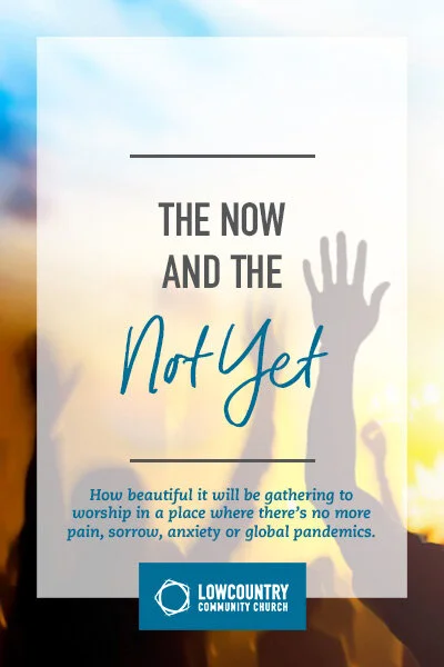 The Now and the Not Yet — Lowcountry Community Church | Bluffton, SC