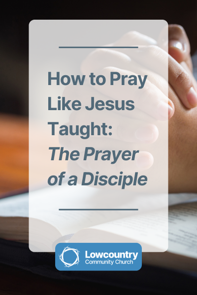 How to Pray Like Jesus - The Prayer of a Disciple — Lowcountry ...