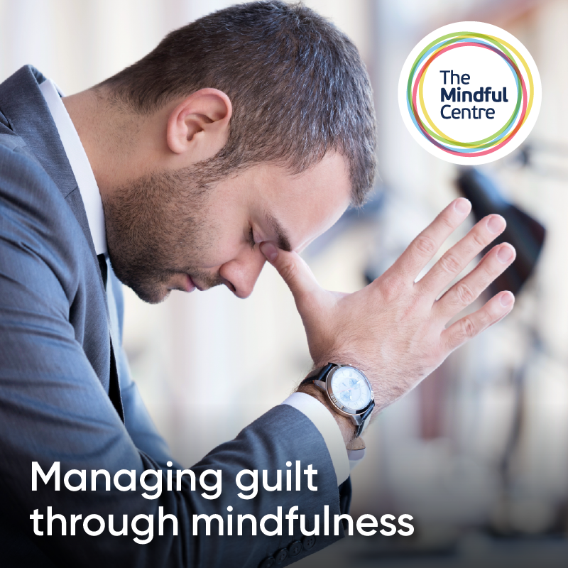 Managing Guilt through Mindfulness — The Mindful Centre | Experienced ...