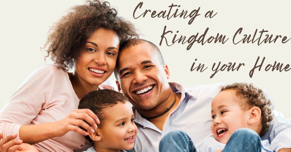 How to Create a Kingdom Culture in Your Home — The Journey