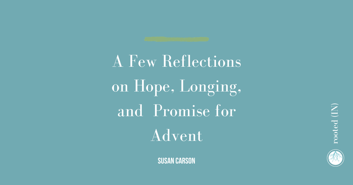 A Few Reflections on Hope, Longing, and Promise for Advent — Susan Carson