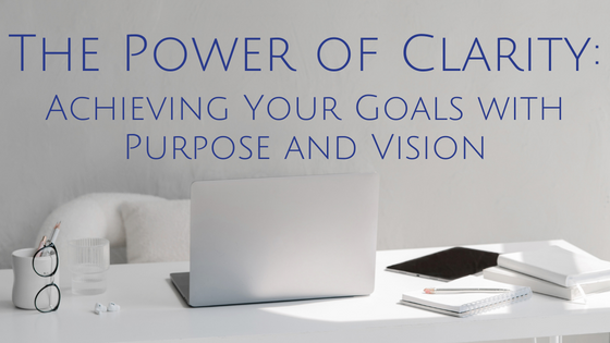 The Power of Clarity: Achieving Your Goals with Purpose and Vision ...