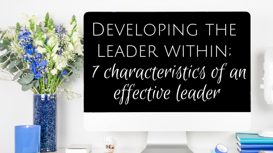 Developing the leader within; 7 characteristics of effective leaders ...