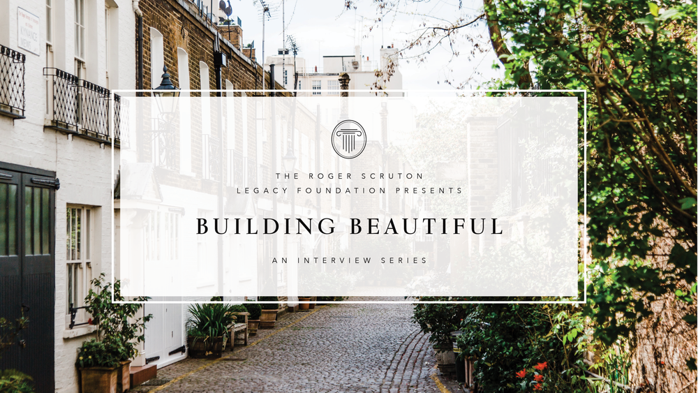Building Beautiful: an Interview Series — Roger Scruton Legacy Foundation