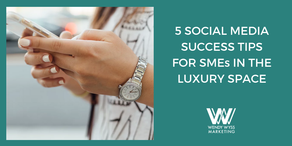 5 SOCIAL MEDIA SUCCESS TIPS FOR SMEs IN THE LUXURY SPACE — Wendy Wyss ...
