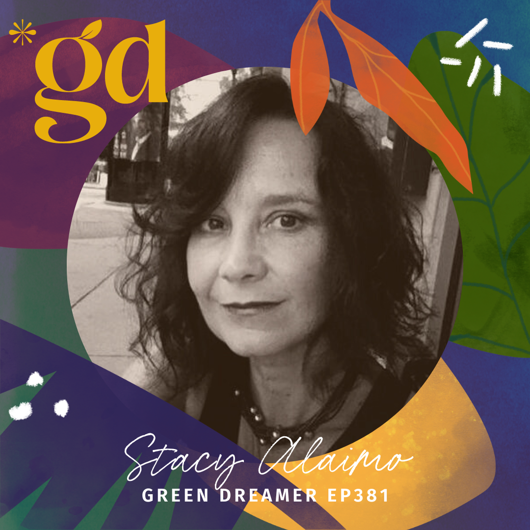 Stacy Alaimo: Our bodies are the Anthropocene (ep381) — GREEN DREAMER