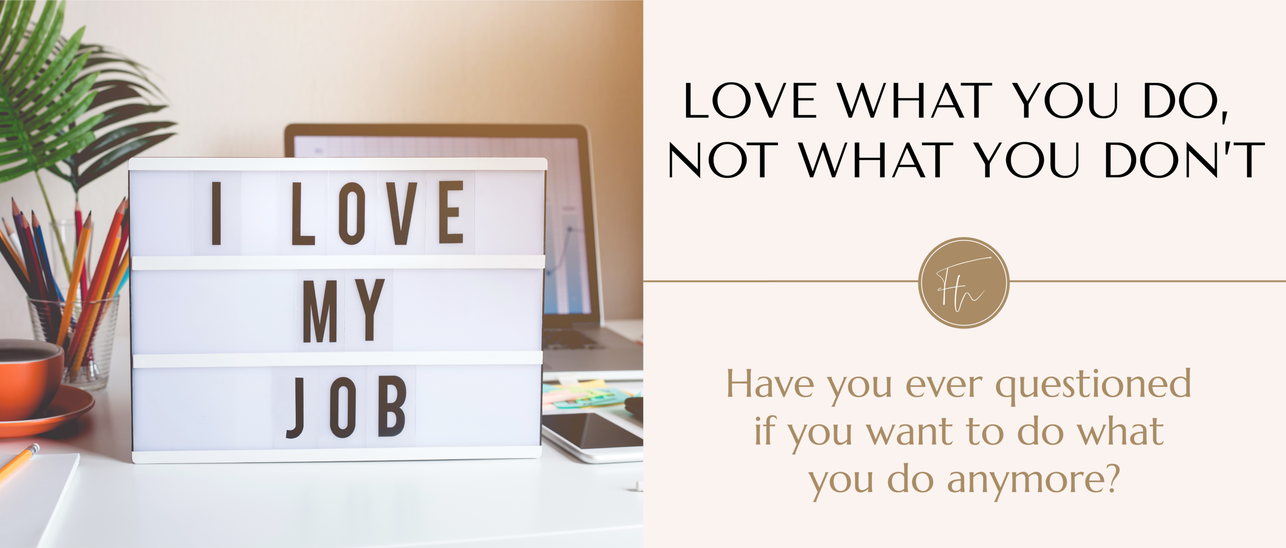 Love What You Do, Not What You Don't — Faye Watts