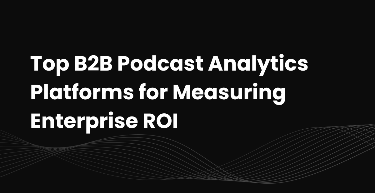 Top B2B Podcast Analytics Platforms for Measuring Enterprise ROI in ...