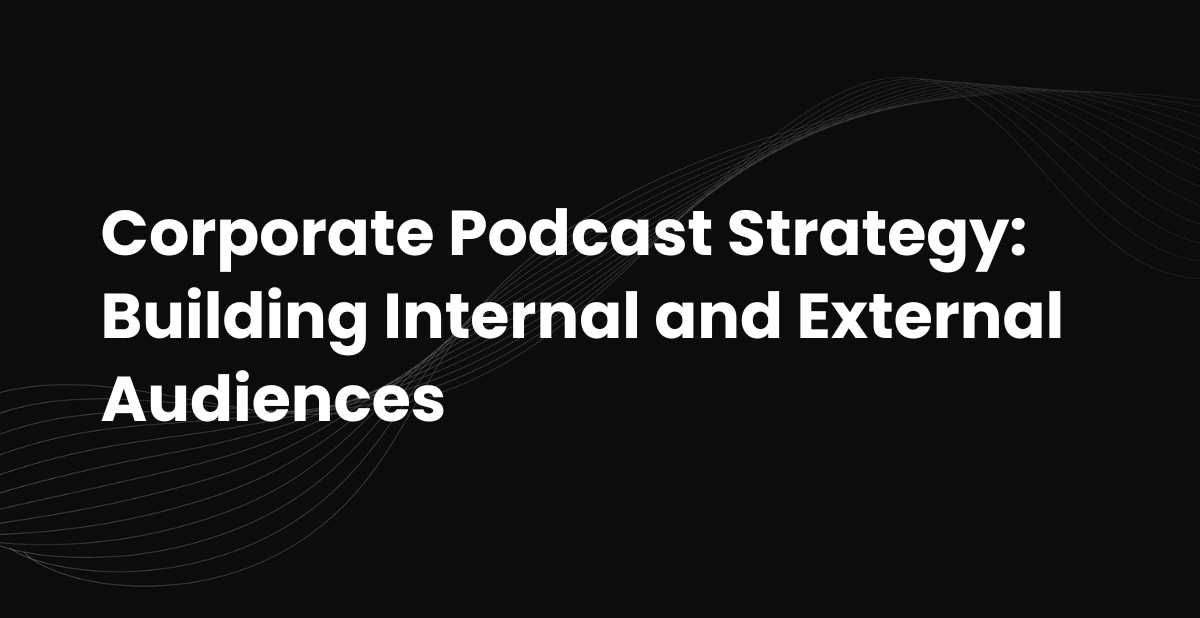 Corporate Podcast Strategy: Engage Internal & External Audiences ...