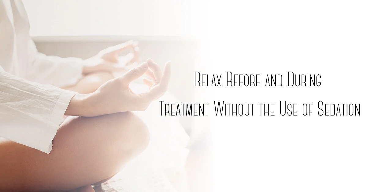 Relax Before and During Treatment Without the Use of Sedation — Dr ...