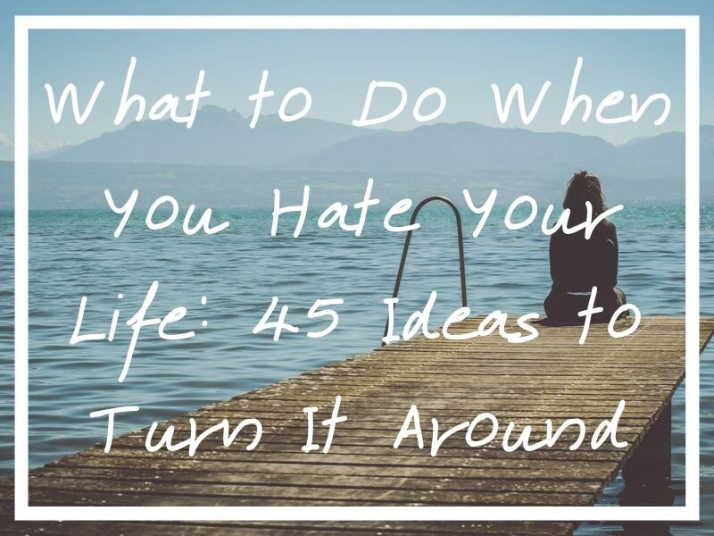 What to Do When You Hate Your Life: 45 Healing Ideas — What's Danny Doing?