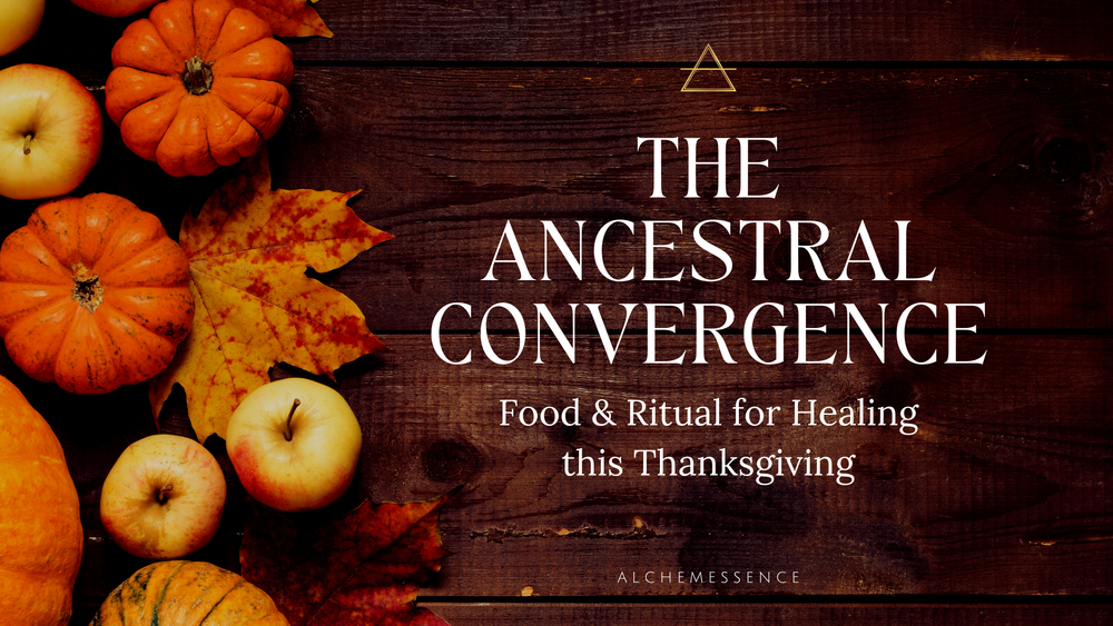 The Ancestral Convergence: Food & Ritual for Healing this Thanksgiving — Alchemessence™