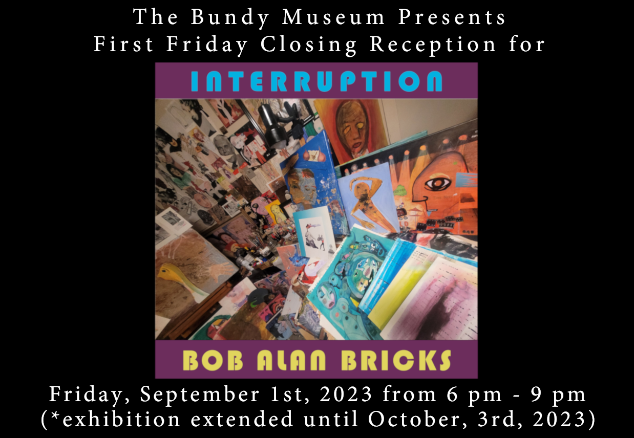 First Friday Closing Reception for INTERRUPTION - The Art of Bob Alan Bricks — The Bundy Museum ...