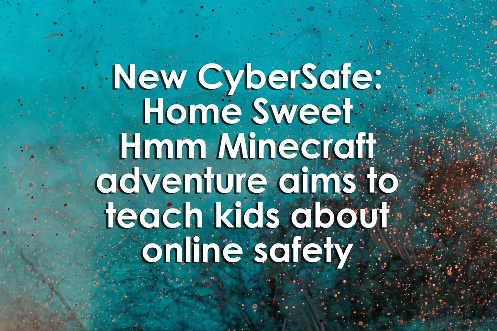 New CyberSafe: Home Sweet Hmm Minecraft adventure aims to teach kids ...