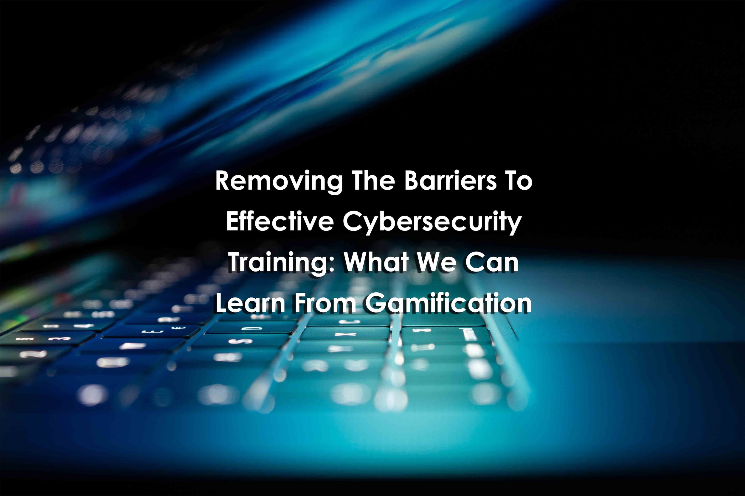 Removing The Barriers To Effective Cybersecurity Training: What We Can ...