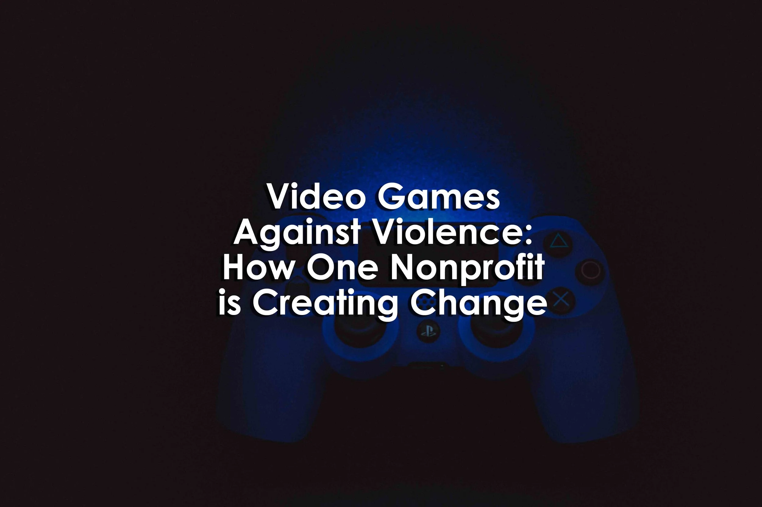 Video Games Against Violence: How One Nonprofit is Creating Change ...