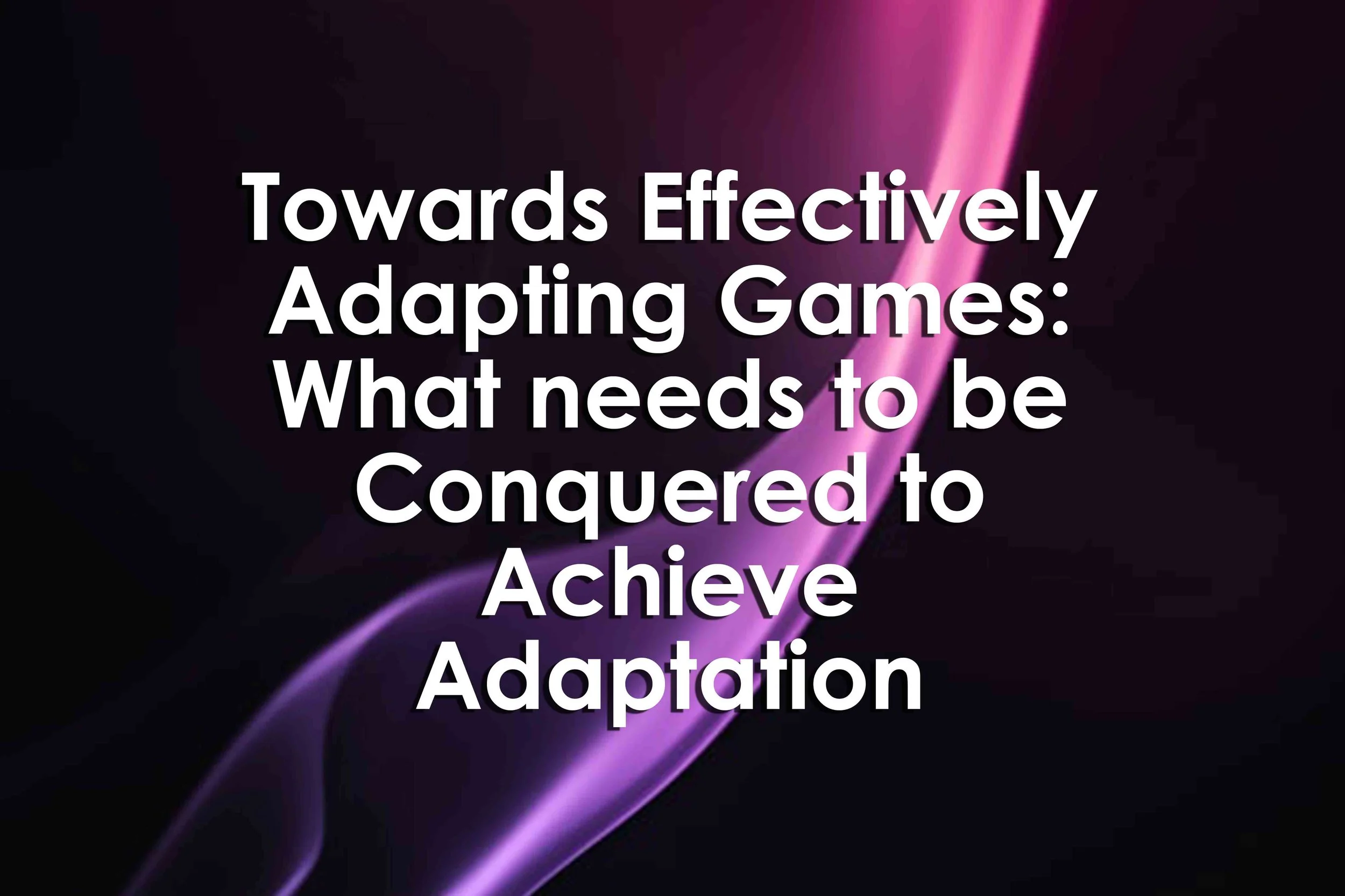 Towards Effectively Adapting Games: What needs to be Conquered to ...