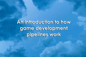 An introduction to how game development pipelines work — University XP