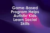 Game-based program helps autistic kids learn social skills — University XP