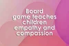 Board game teaches children empathy and compassion — University XP