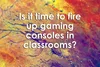 Is it time to fire up gaming consoles in classrooms? — University XP