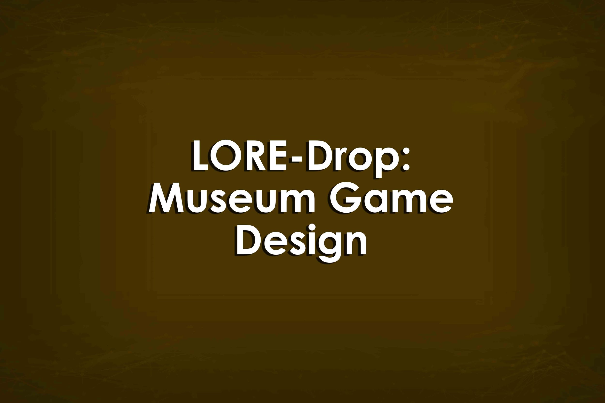LORE-Drop: Museum Game Design — University XP