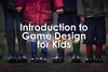 Introduction to Game Design for Kids — University XP